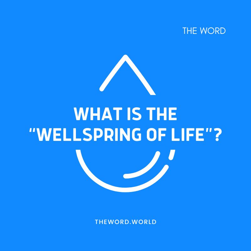 What is the “Wellspring of Life”? - THE WORD
